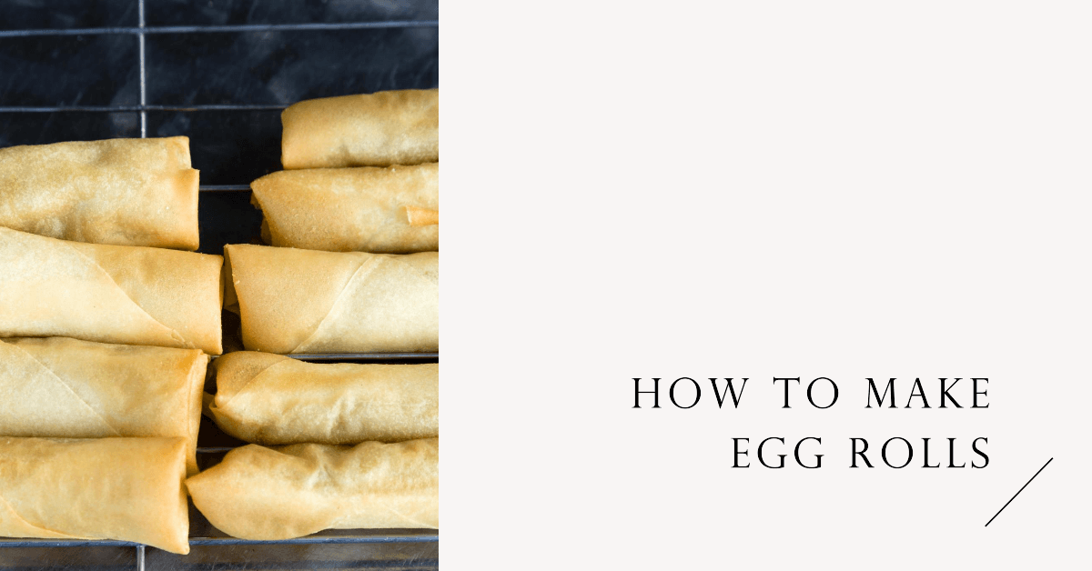 How To Make Egg Rolls: Your Ultimate Guide - Bblicious Foods